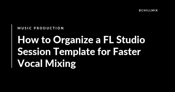 Organize a FL Studio Vocal Template