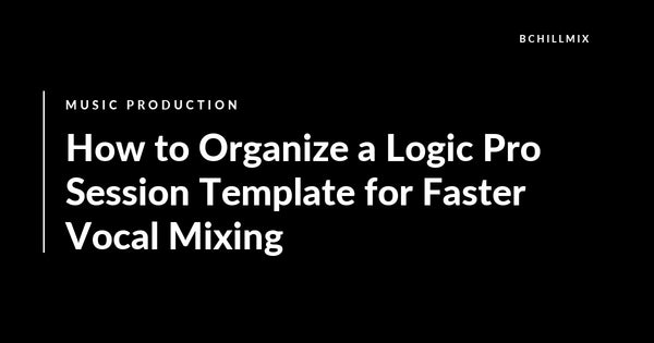 Organize a Logic Pro Template for Faster Vocal Mixing